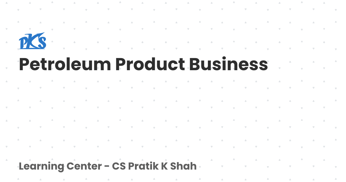 Petroleum Product Business | Learning Center - CS Pratik K Shah